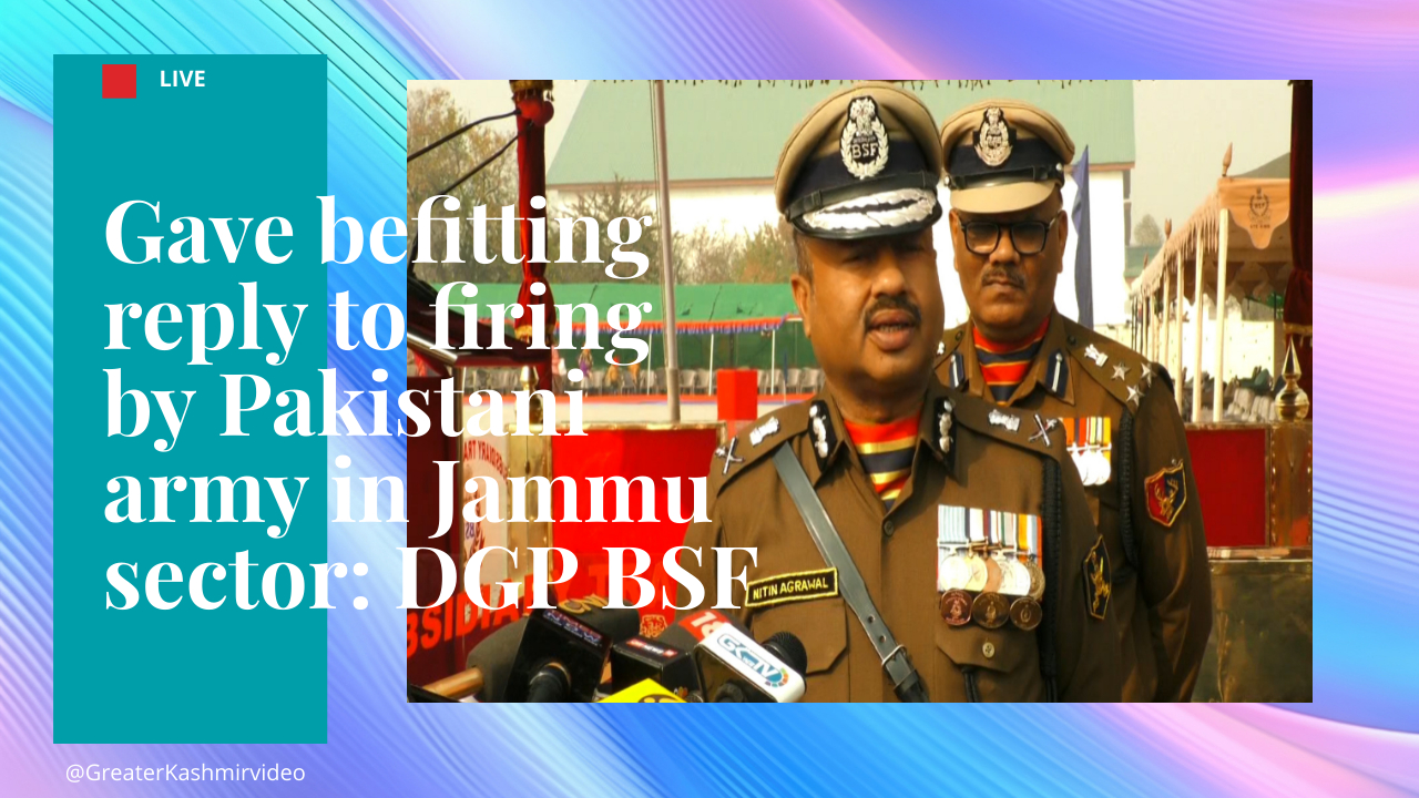 Video | Gave befitting reply to firing by Pakistani army in Jammu sector: DGP BSF - Greater Kashmir